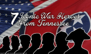 7 Iconic War Heroes From Tennessee | Tennessee Conservative
