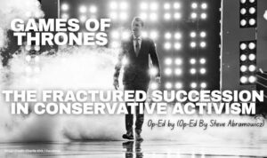 Game Of Thrones: The Fractured Succession In Conservative Activism (Op-Ed By Steve Abramowicz ...